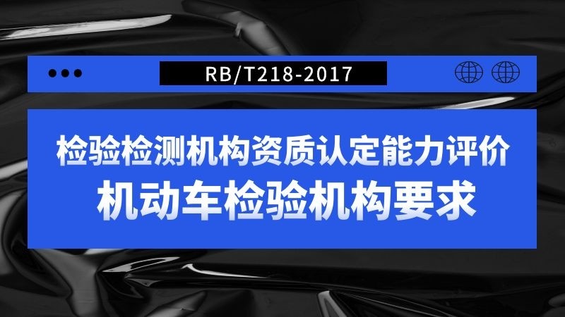 RB/T218-2017《检验检测机构资质认定能力评价 机动车检验机构要求》-市场监管教育在线